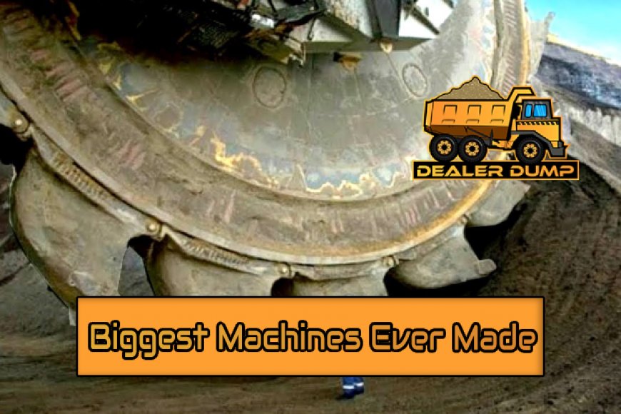 Top 10 Biggest Machines Ever Made | DealerDump